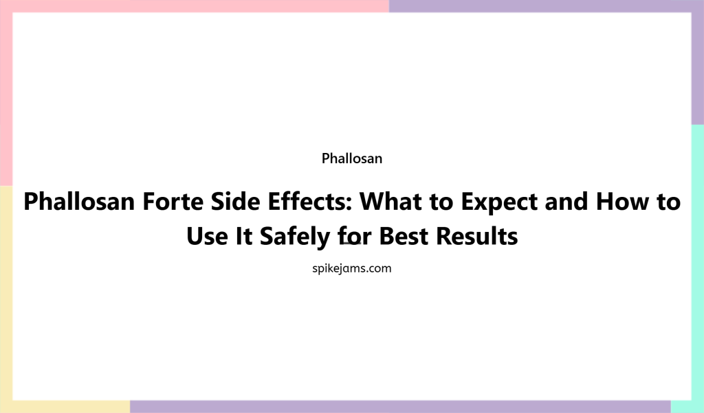 Phallosan Forte Side Effects: What to Expect and How to Use It Safely ...